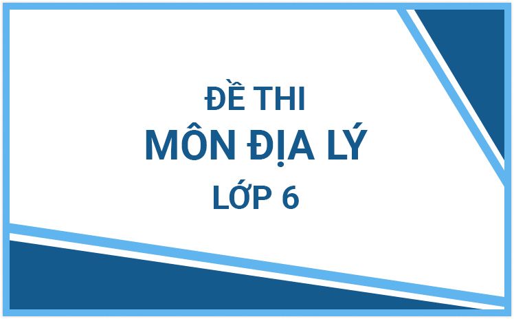 Bộ đề thi môn Địa Lí lớp 6